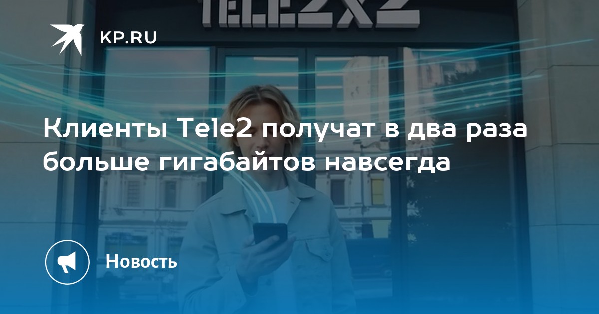 Клиенты Tele2 получат в два раза больше гигабайтов навсегда - KP.RU