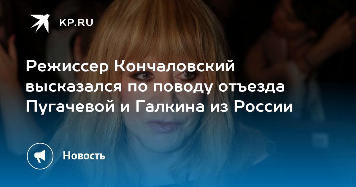 Режиссер Кончаловский высказался по поводу отъезда Пугачевой и Галкина из России - KP.RU