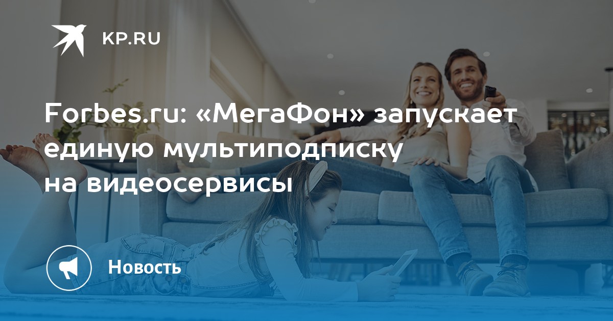 Forbes.ru: «МегаФон» запускает единую мультиподписку на видеосервисы - KP.RU