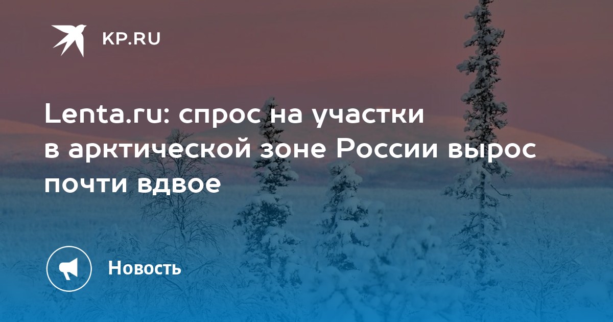 Lenta.ru: спрос на участки в арктической зоне России вырос почти вдвое - KP.RU