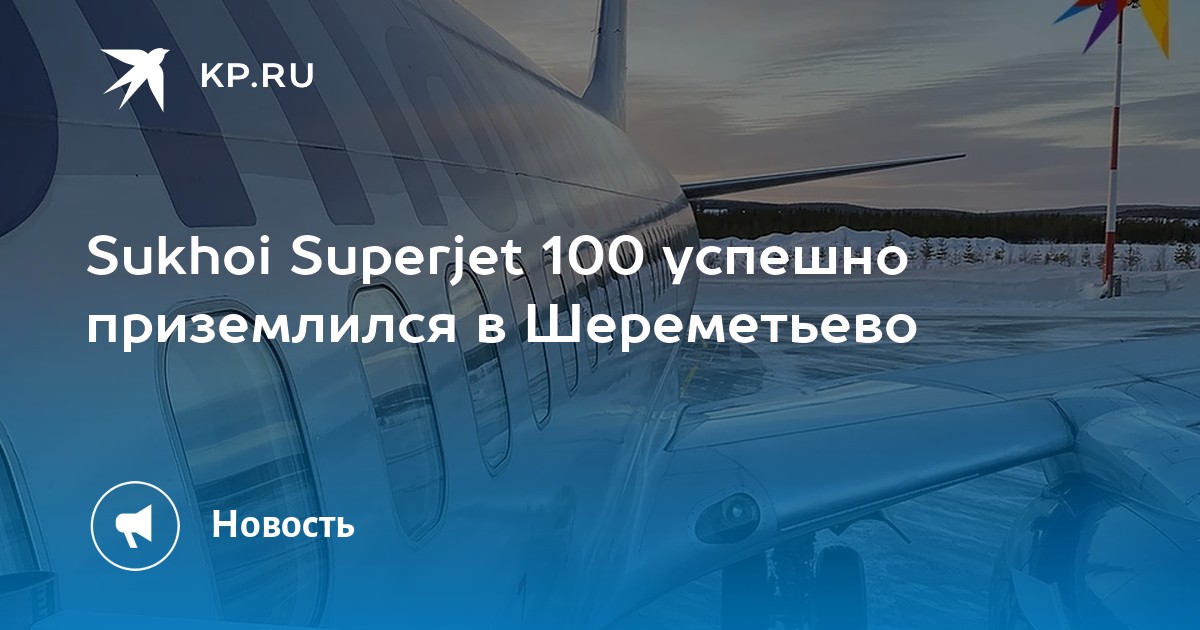Sukhoi Superjet 100 успешно приземлился в Шереметьево - KP.RU