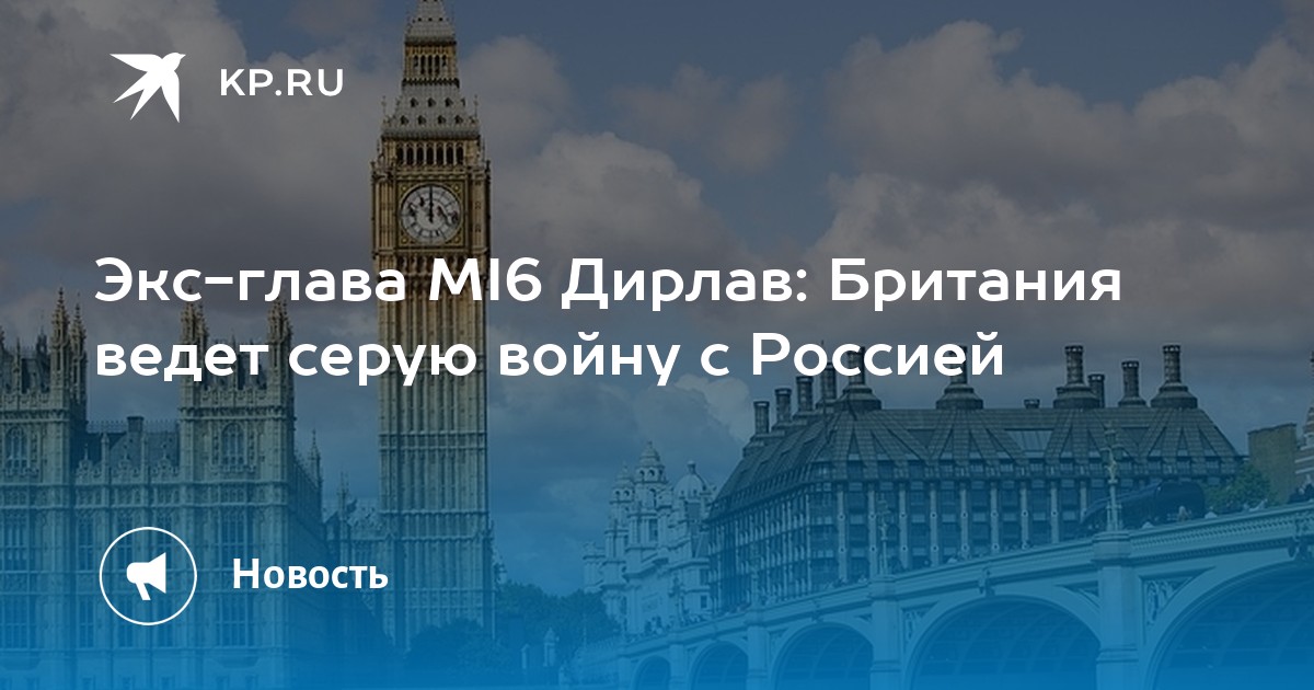 Экс-глава MI6 Дирлав: Британия ведет серую войну с Россией - KP.RU