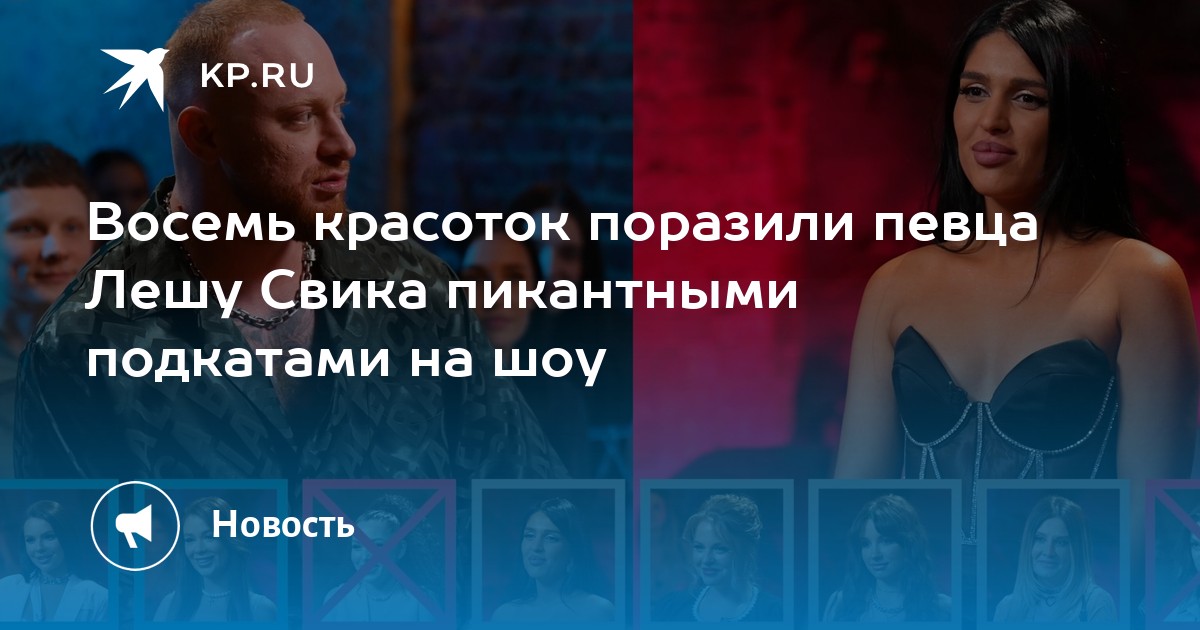 Восемь красоток поразили певца Лешу Свика пикантными подкатами на шоу Kp Ru