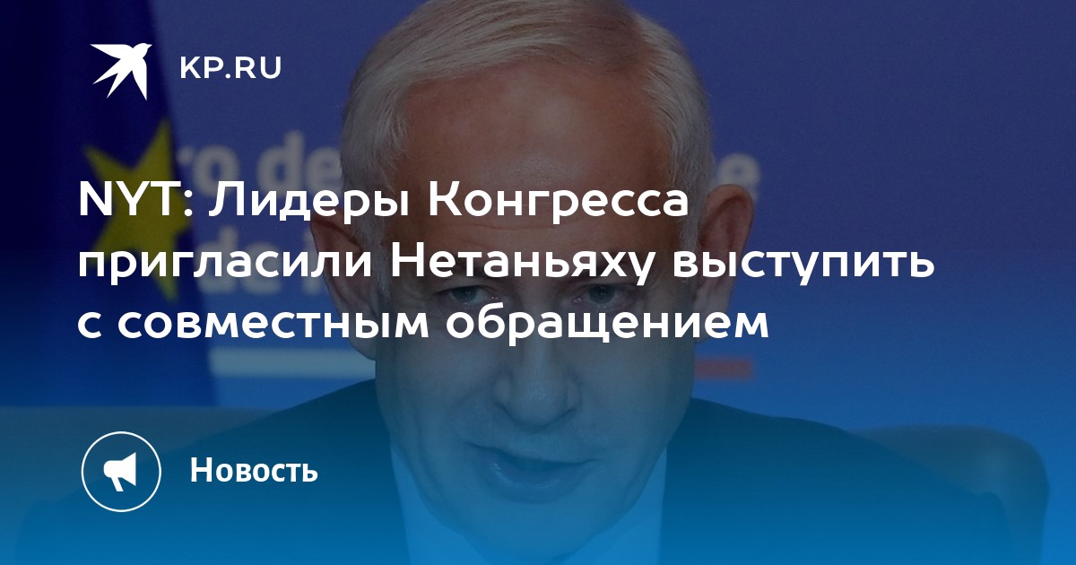 NYT: Лидеры Конгресса пригласили Нетаньяху выступить с совместным обращением - KP.RU