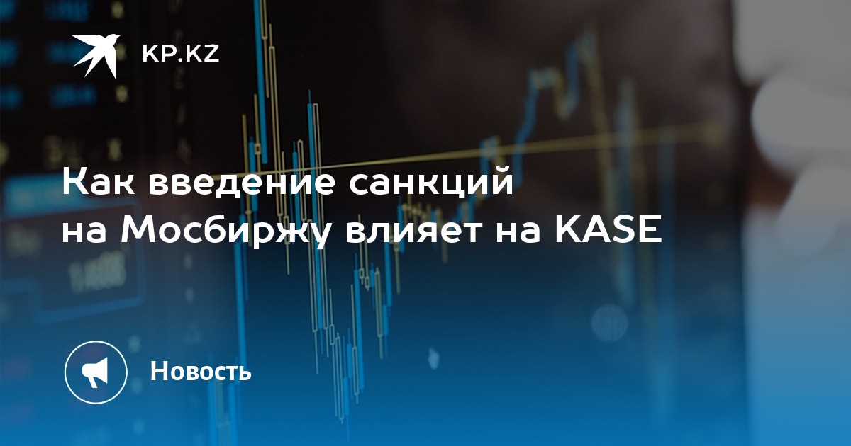 Как введение санкций на Мосбиржу влияет на KASE - KP.KZ