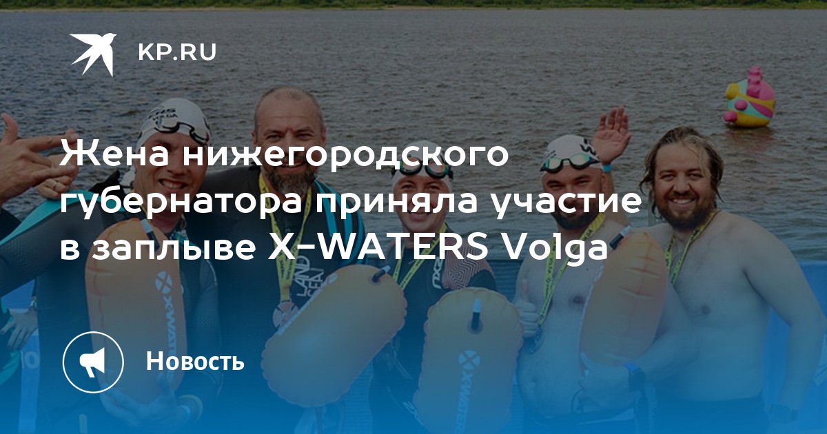 Жена нижегородского губернатора приняла участие в заплыве X-WATERS Volga - KP.RU