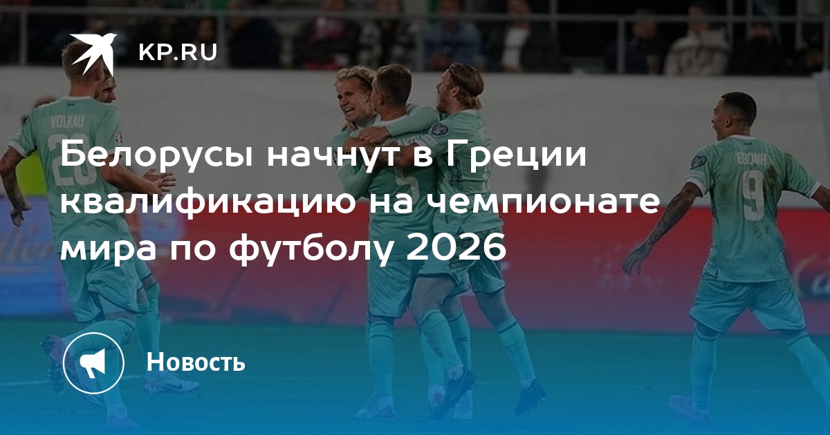 Белорусы начнут в Греции квалификацию на чемпионате мира по футболу 2026 - KP.RU