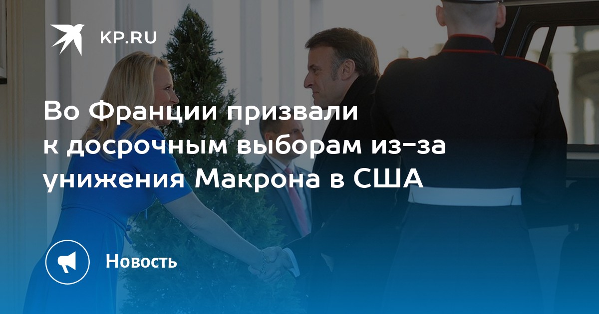 Во Франции призвали к досрочным выборам из за унижения Макрона в США Kp Ru