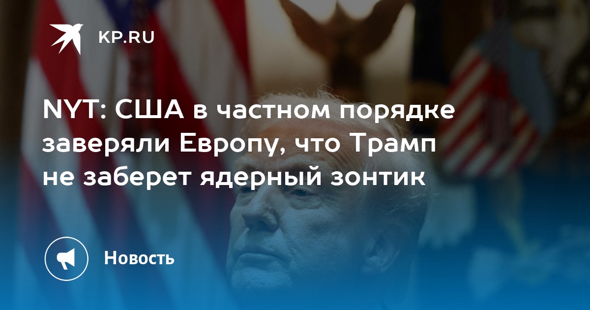 NYT: США в частном порядке заверяли Европу, что Трамп не заберет ядерный зонтик - KP.RU