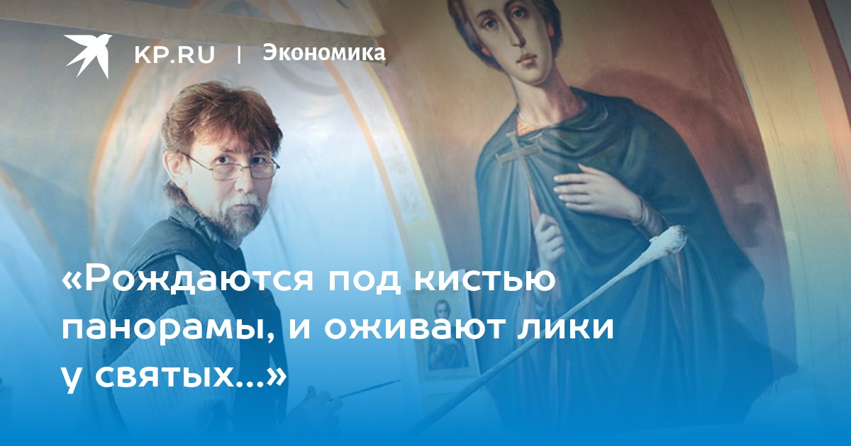 «Рождаются под кистью панорамы, и оживают лики у святых…» - KP.RU